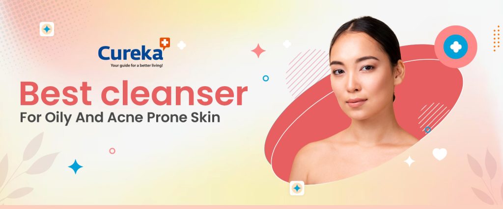 Best Cleanser for Oily and Acne Prone Skin - Cureka